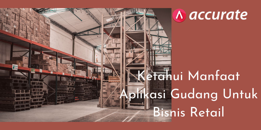 Ketahui Manfaat Aplikasi Gudang Untuk Bisnis Retail